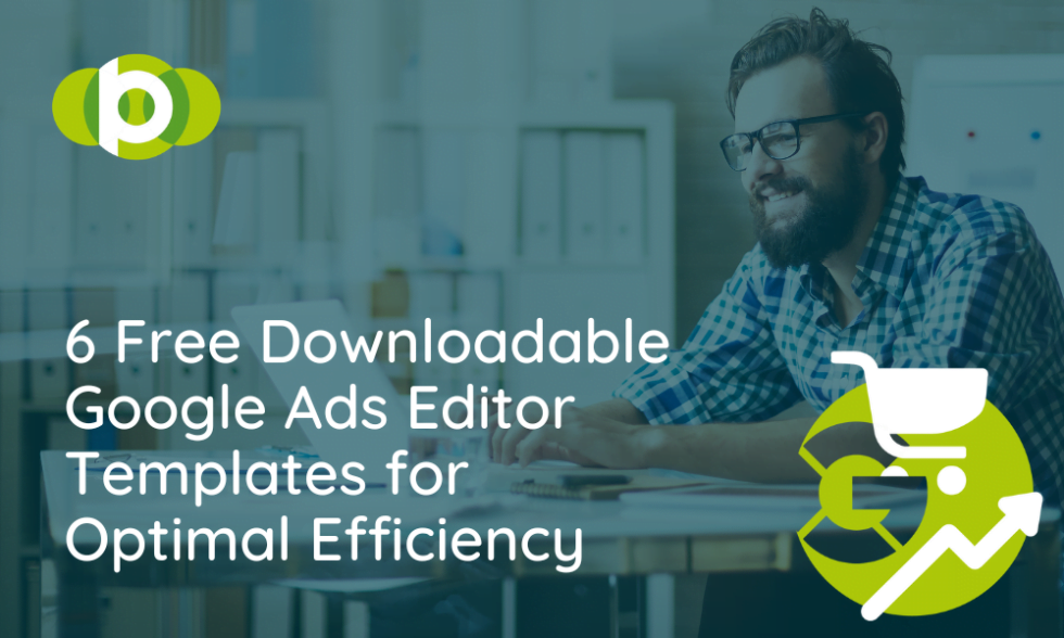 6 Free Downloadable Google Ads Editor Templates For Optimal Efficiency ...